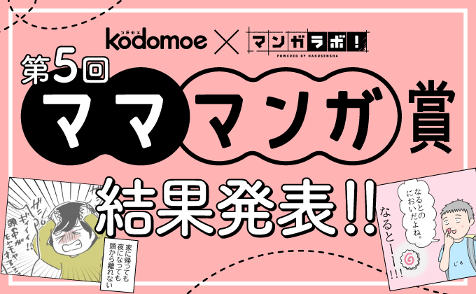 「ストーリー大賞」「エッセイ大賞」は…？「第5回 マママンガ賞」の受賞作品を発表します！ | kodomoe（コドモエ）—「親子時間」を楽しむ子育て情報が満載！